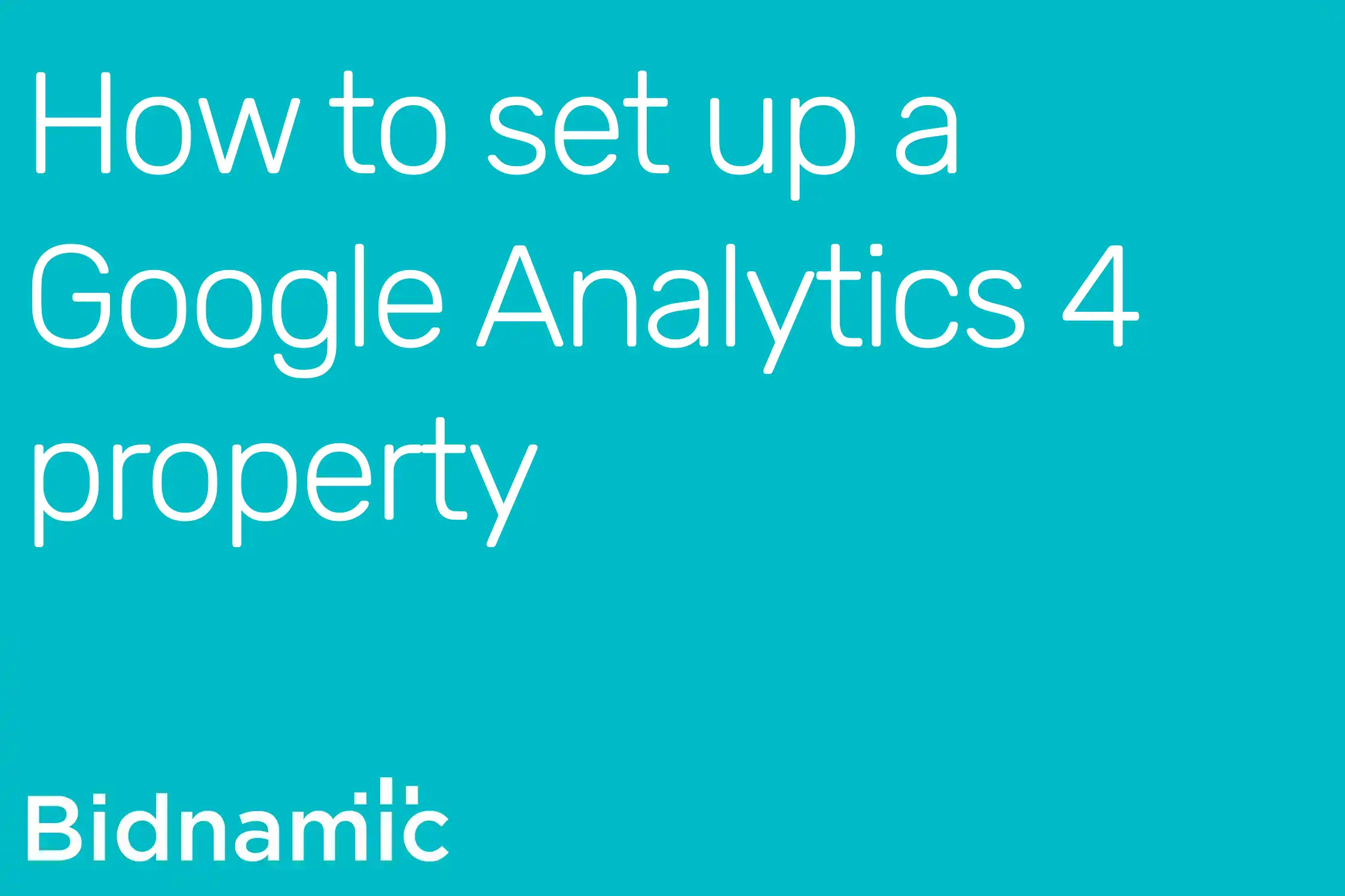 How to set up a Google Analytics 4 (GA4) property from scratch | Bidnamic